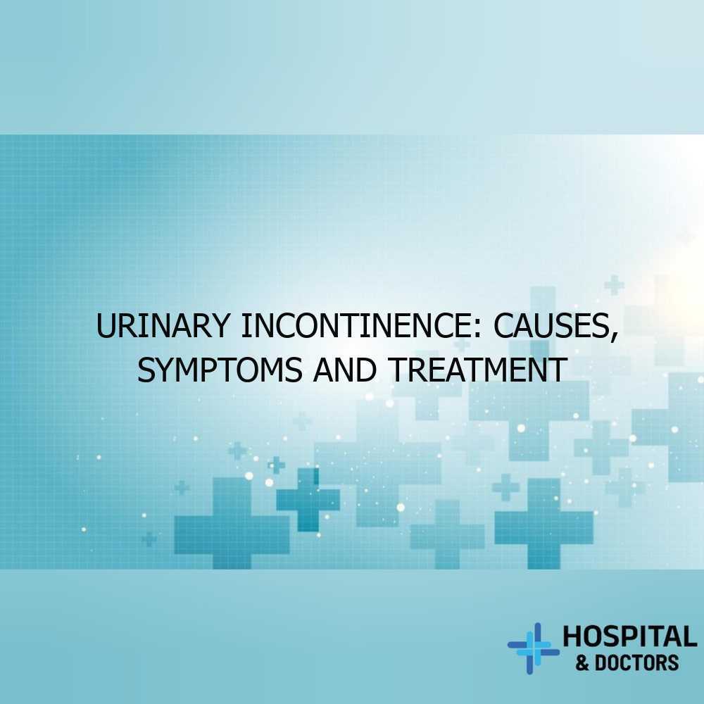 Urinary Incontinence: Causes, Symptoms and Treatment Urinary Incontinence: Causes, Symptoms and Treatment